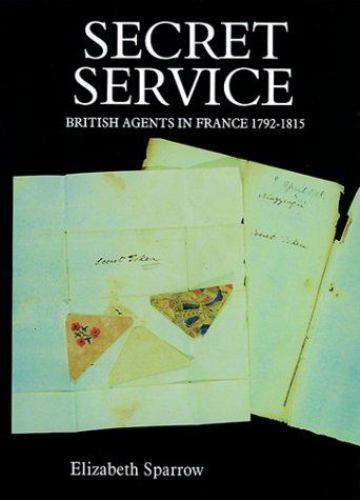 Secret Service : British Agents in France, 1792-1815 by Elizabeth ...
