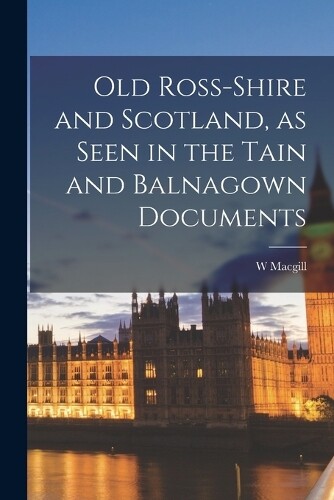 W Macgill Old Ross-shire and Scotland, as Seen in the Tain and ...