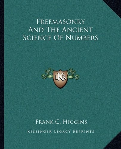 FREEMASONRY AND THE ANCIENT SCIENCE OF NUMBERS By Frank C. Higgins ...