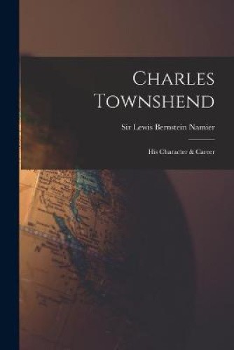 Charles Townshend; His Character & Career by Lewis Bernstein Namier ...