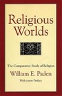 Religious Worlds: The Comparative Study of Religion by William Paden ...