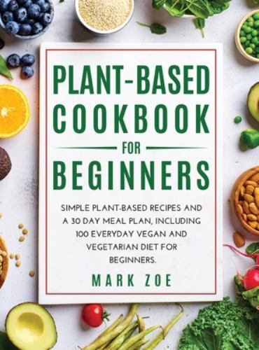 Plant-Based Cookbook for Beginners: Simple Plant-Based Recipes and a 30 ...