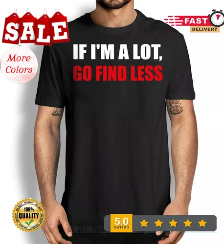 2025/Sarcastic If I'm a lot go find less T-shirt Sarcasm Funny T-shirt ...