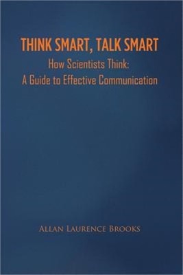 Think Smart, Talk Smart: How Scientists Think: A Guide to Effective ...