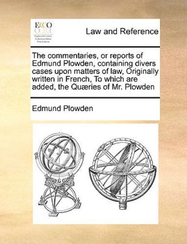 Commentaries, or Reports of Edmund Plowden, Containing Divers Cases ...