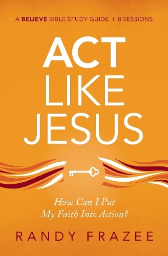 Randy Frazee Act Like Jesus Bible Study Guide (Poche) Believe Bible ...