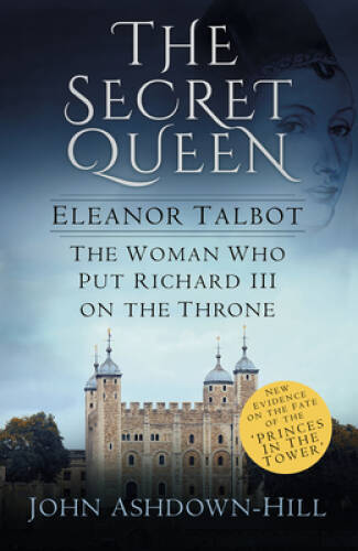 The Secret Queen: Eleanor Talbot, the Woman Who Put Richard III on the ...