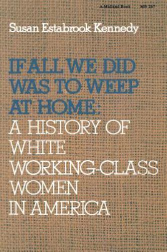 If All We Did Was Weep at Home : A History of White Working-Class Women ...