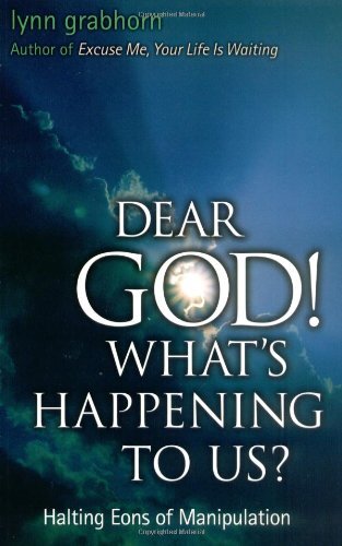 DEAR GOD, WHAT'S HAPPENING TO US: HALTING EONS OF By Lynn Grabhorn ...