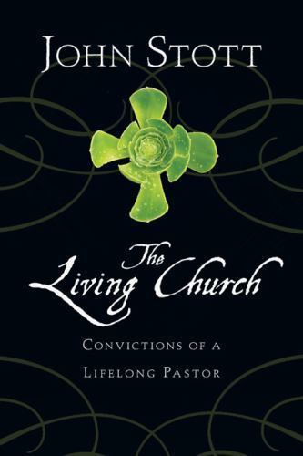 The Living Church : Convictions of a Lifelong Pastor by John Stott ...