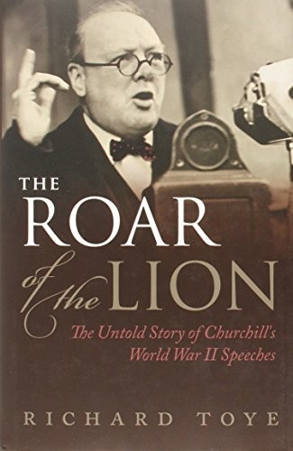 THE ROAR OF THE LION: THE UNTOLD STORY OF CHURCHILL'S By Richard Toye ...