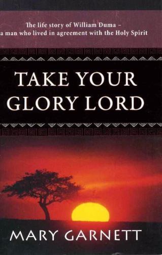 Take Your Glory Lord : The life story of William Duma - a man who lived ...