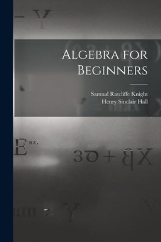 Algebra for Beginners by Henry Sinclair Hall and Samual Ratcliffe Knight (2022, Trade Paperback ...