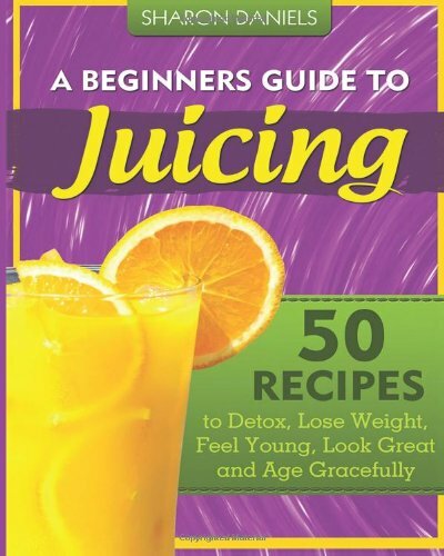 A Beginners Guide To Juicing: 50 Recipes To Detox, by Daniels, Sharon ...