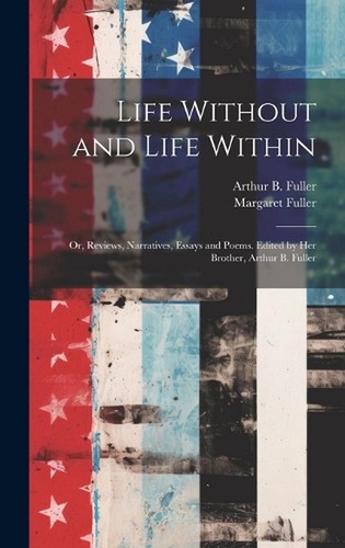 Life Without and Life Within; or, Reviews, Narratives, Essays and Poems ...