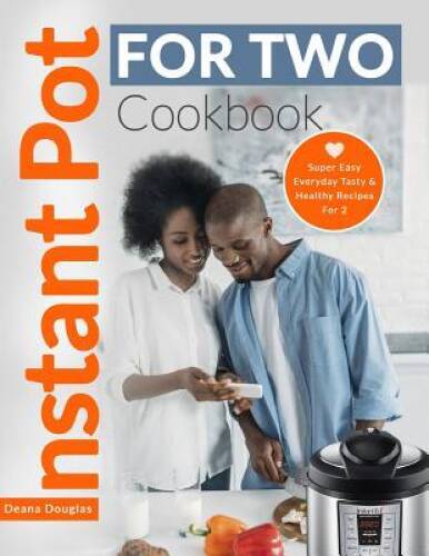 Instant Pot for Two Cookbook : Super Easy Everyday Tasty and Healthy ...