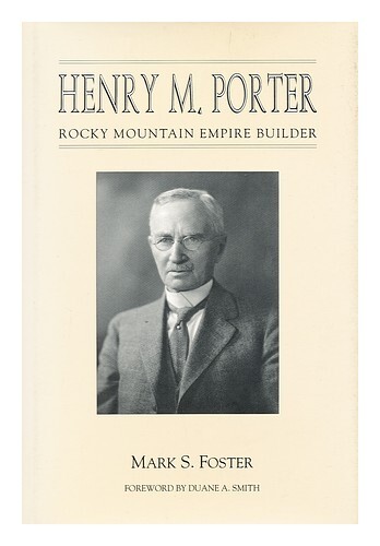 FOSTER, MARK S. Henry M. Porter : Rocky Mountain Empire Builder / Mark ...