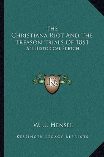 Christiana Riot and the Treason Trials Of 1851 : An Historical Sketch ...