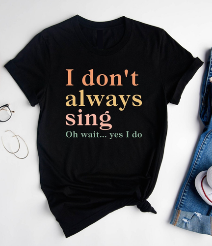 I Don't Always Sing Oh Wait Yes I Do Shirt, Funny Shirt, Theatre Shirt | eBay