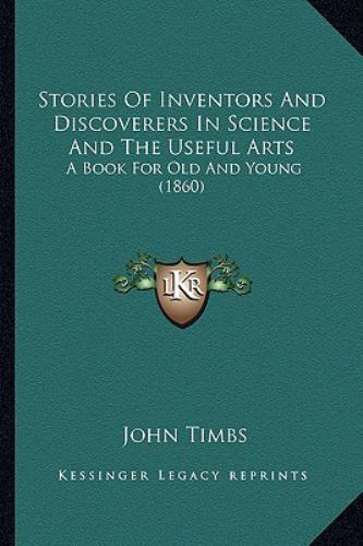 Stories of Inventors and Discoverers in Science and the Useful Arts : A ...