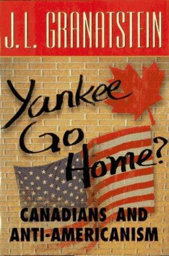 Yankee Go Home? : Canadians and Anti-Americanism by Jack L. Granatstein ...