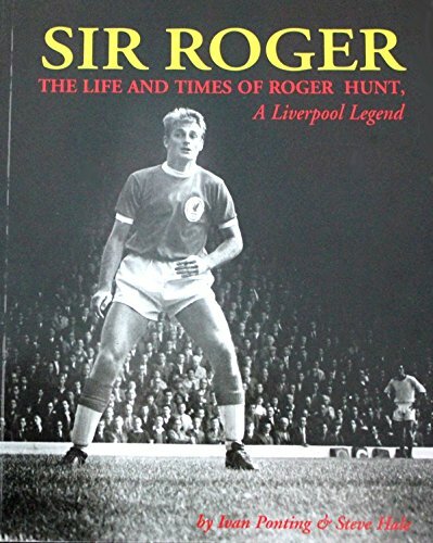 Sir Roger: Roger Hunt of Liverpool and England by Ponting, Ivan ...