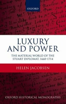 Luxury and Power: The Material World of the Stuart Diplomat, 1660-1714 ...