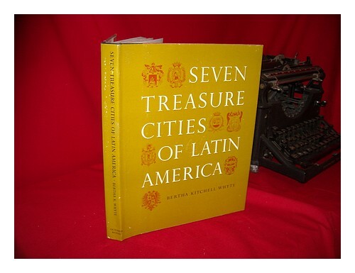 WHYTE, BERTHA KITCHELL (1890-) Seven Treasure Cities of Latin America ...