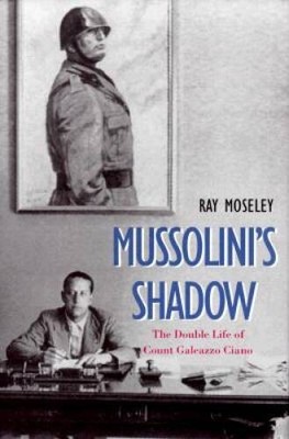 Mussolini's Shadow: The Double Life of Count Galeazzo Ciano - VERY GOOD ...