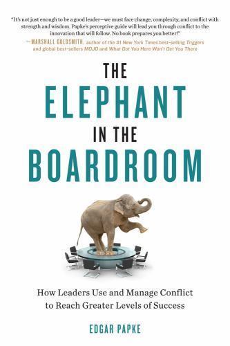 Elephant in the Boardroom : How Leaders Use and Manage Conflict to ...