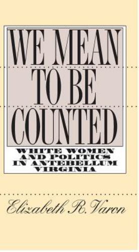 We Mean to Be Counted : White Women and Politics in Antebellum Virginia ...