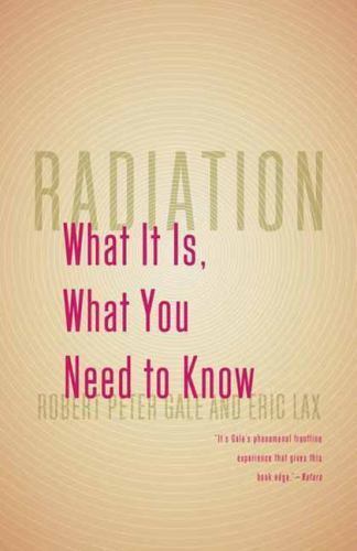 Radiation : What It Is, What You Need to Know by Robert Peter Gale and ...