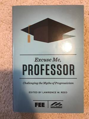 Excuse Me, Professor: Challenging the Myths of Progressivism ...