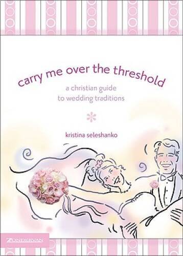 Carry Me Over the Threshold: A Christian Guide to Wedding Traditions ...