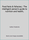 Food facts & fallacies;: The intelligent person's guide to nutrition ...