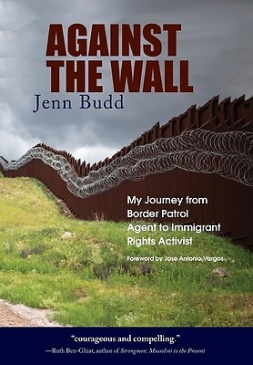 Against the Wall: My Journey from Border Patrol Agent to Immigran by ...