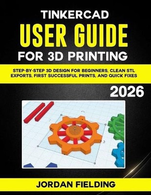 Tinkercad User Guide for 3D Printing 2026: Step-by-Step 3D Design for ...