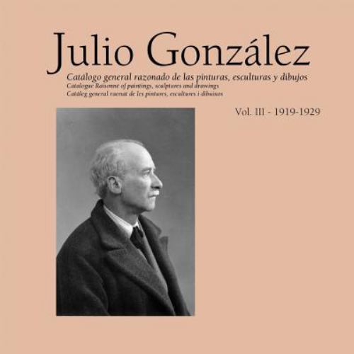 Julio González: Complete Works Vol. III, 1919-1929 Vol. 2 by Julio ...