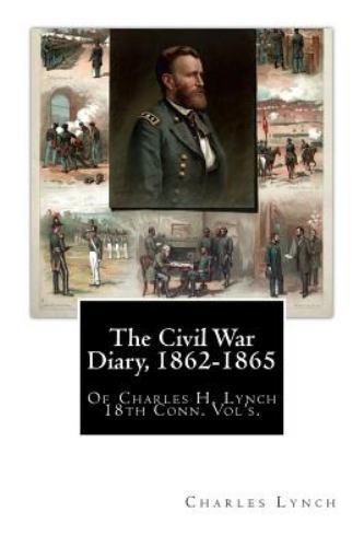 Civil War Diary, 1862-1865 : Of Charles H. Lynch 18th Conn. Vol's by ...