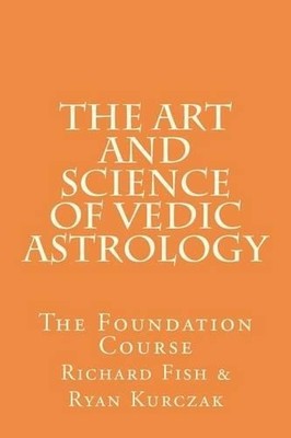 Richard Fish W Ryan Kurczak The Art and Science of Vedic Astrology ...