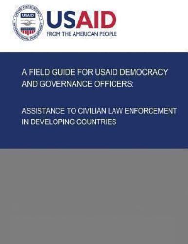 Field Guide for USAID Democracy and Governance Officers: Assistance to Civilian Law Enforcement ...