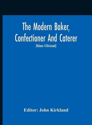 The Modern Baker, Confectioner And Caterer; A Practical And Scientific ...