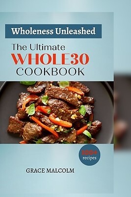 Wholeness Unleashed Ultimate Whole30 Cookbook - (100+ Recipe by Malcolm Grace | eBay Australia