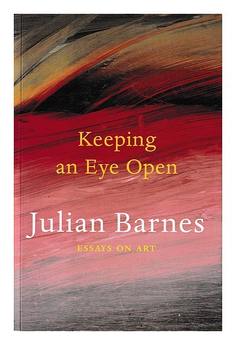 BARNES, JULIAN Keeping an eye open : essays on art / Julian Barnes ...