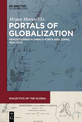Portals of Globalization: Repositioning Mumbai's Ports and Zones, 1833 ...