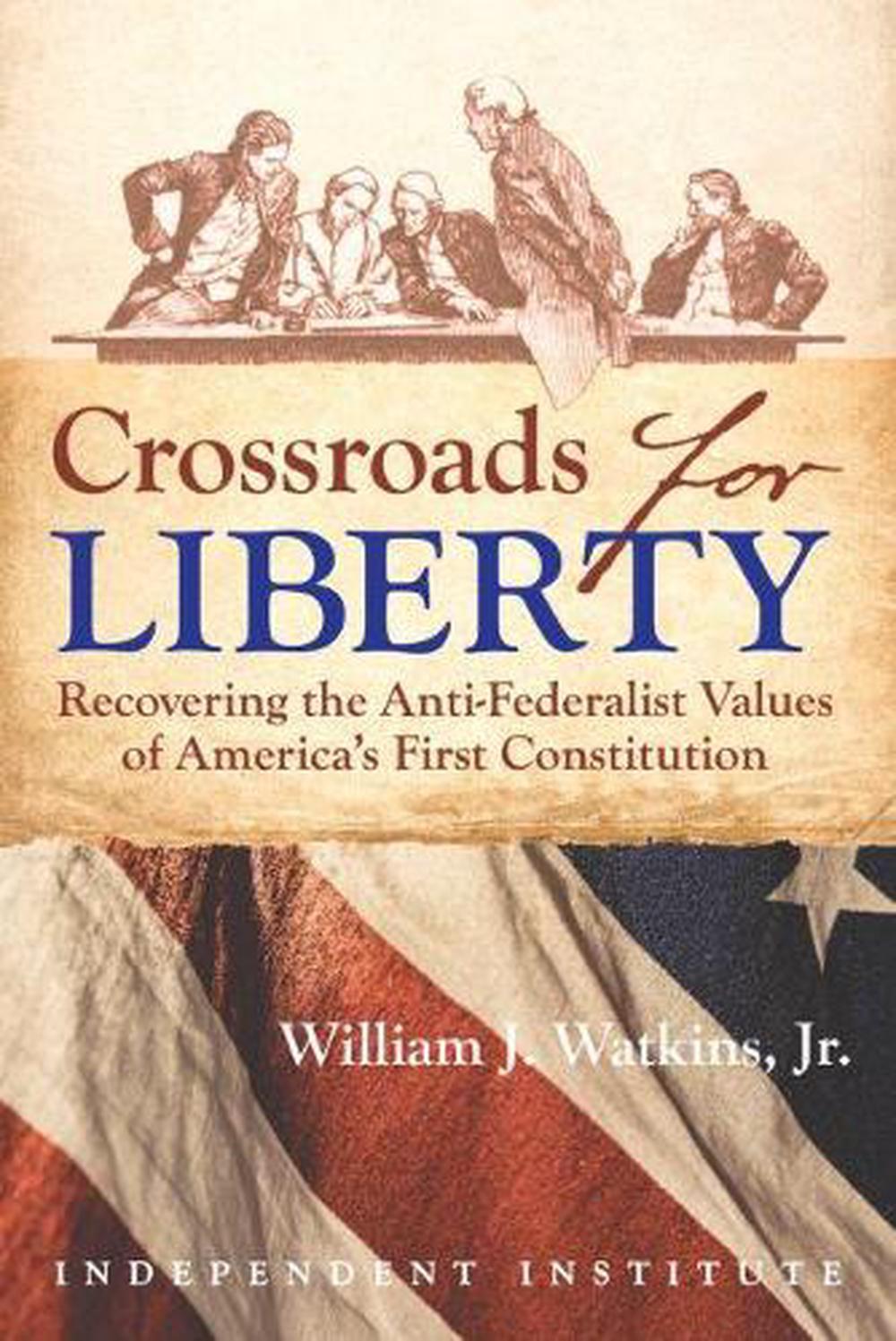 Crossroads for Liberty: Recovering the Anti-Federalist Values of ...