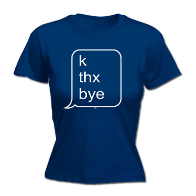 K Thx Bye - Womens T Shirt Funny T-Shirt Novelty Gift tshirt Gifts T ...