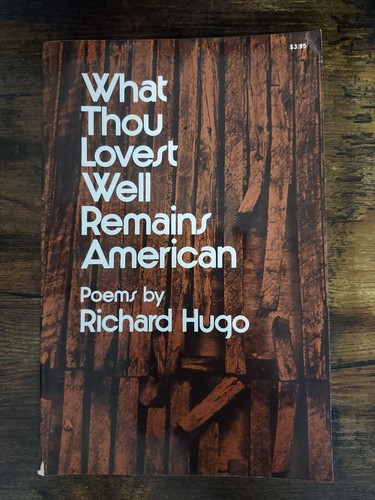 What Thou Lovest Well, Remains American : Poems by Richard Hugo (1975 ...