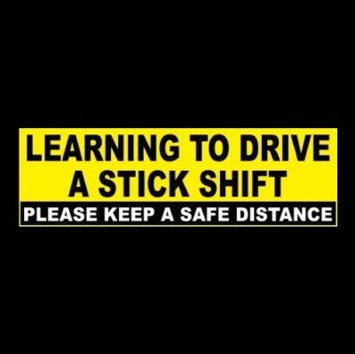 "LEARNING TO DRIVE A STICK SHIFT - PLEASE KEEP A SAFE DISTANCE" bumper ...