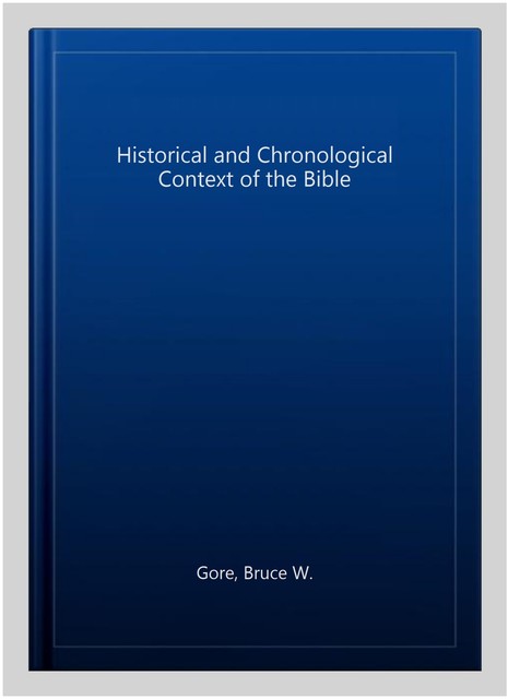 Historical and Chronological Context of the Bible by Bruce W. Gore ...